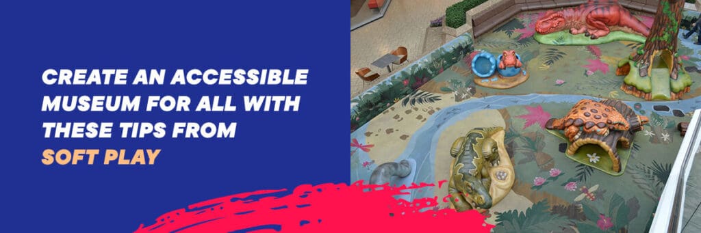 Make Your Museum More Inclusive & Accessible | Soft Play